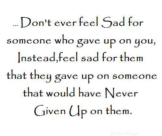 Don t Ever Feel Sad For Someone Who Gave Up On You Instead Feel Sad don-t-ever-feel-sad-for-someone-who-gave-up-on-you-instead-feel-sad