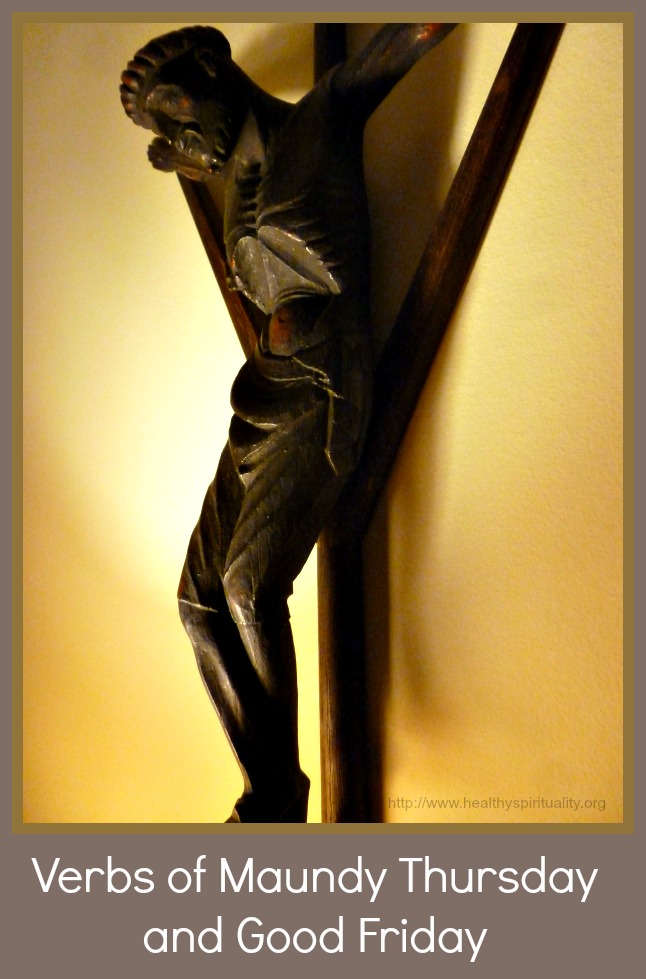 The Verbs of Maundy Thursday and Good Friday - Healthy Spirituality