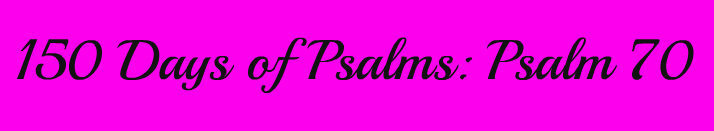 Called For Motherhood 150 Days Of Psalms Psalm 70 called-for-motherhood-150-days-of-psalms-psalm-70