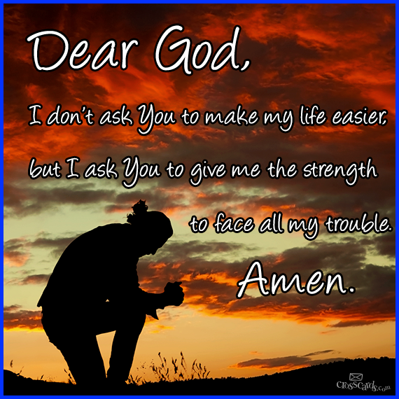 Dear God I Don't ask You to make my Life Easier But I ask You to Give ... Dear God I Don't ask You to make my Life Easier But I ask You to Give ...