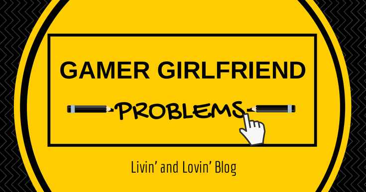 Gamer Girlfriend Problems |Livin' and Lovin'