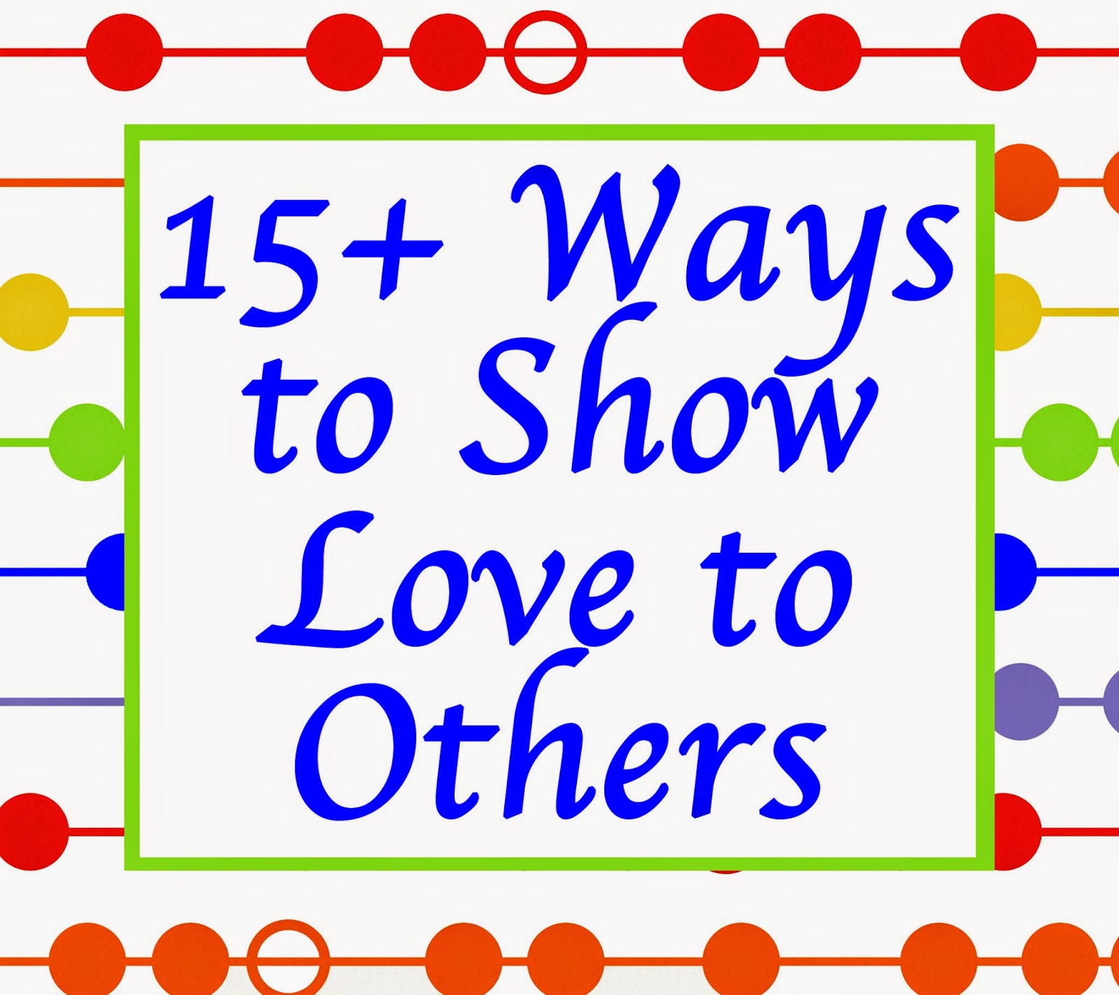 Beautiful Crazy Life: 15+ Ways to Show Love to Others