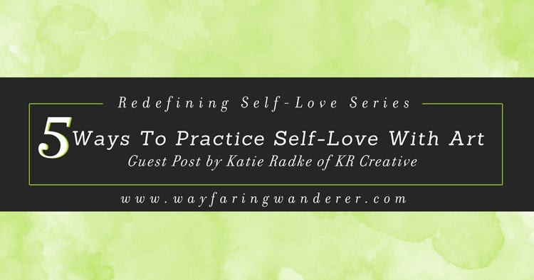 Wayfaring Wanderer: 5 Ways to Practice Self-Love with Art | Guest Post ...