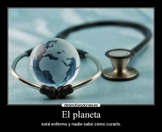 violetas: ALERTA!!! - NUESTRO PLANETA ESTA ENFERMO. violetas: ALERTA!!! - NUESTRO PLANETA ESTA ENFERMO.