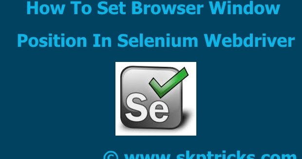 How To Set Browser Window Position In Selenium Webdriver Skptricks