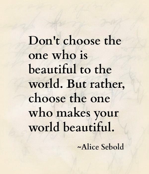 Don't choose the one who is beautiful to the world. But rather, choose ...
