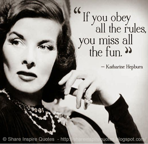 If you obey all the rules, you miss all the fun. ~Katharine Hepburn ...