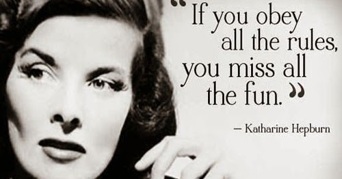 If you obey all the rules, you miss all the fun. ~Katharine Hepburn ...
