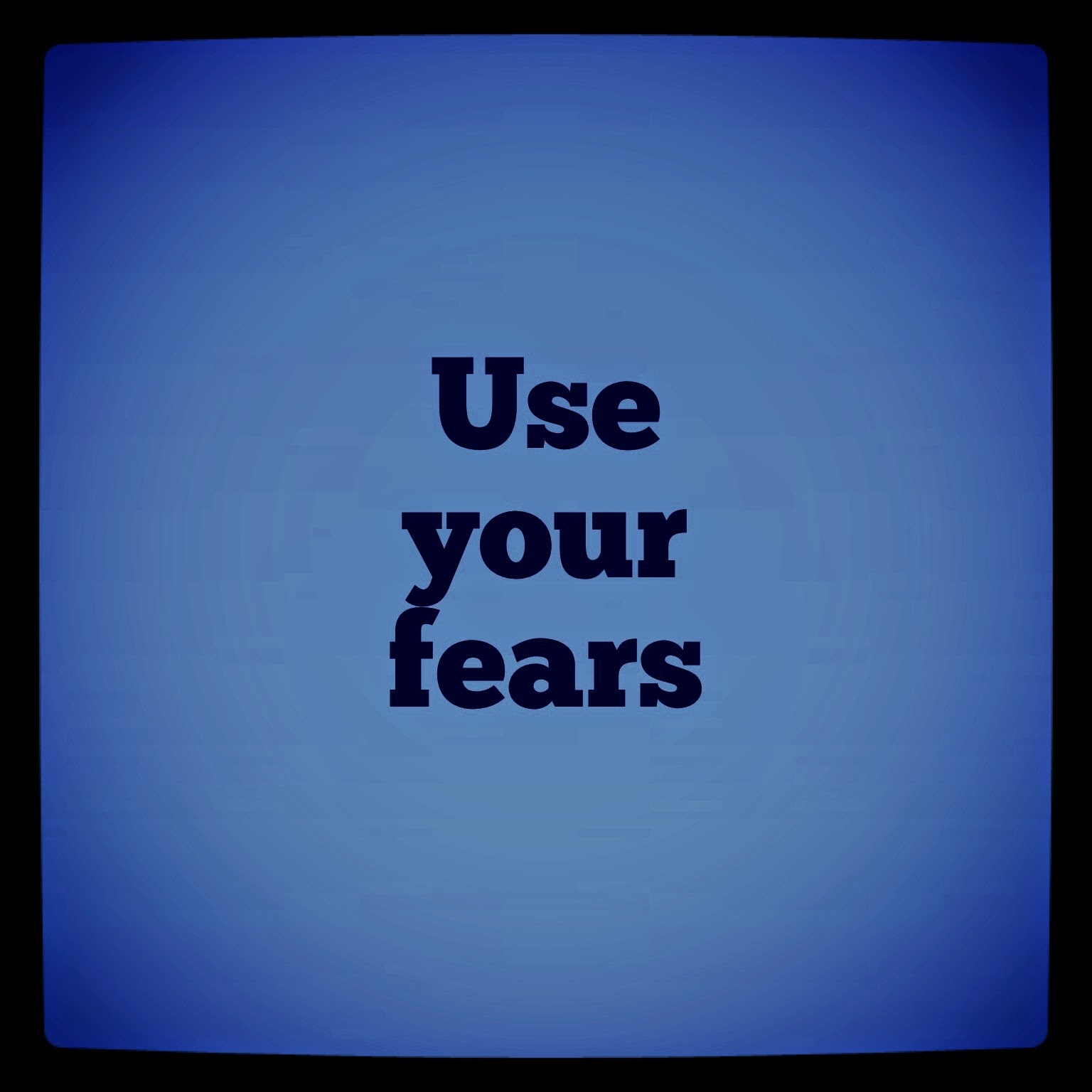 Use your fears
