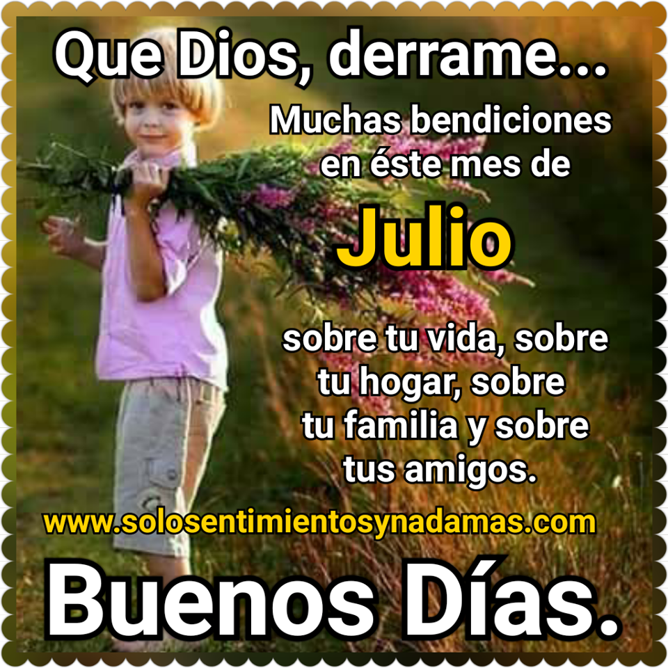 Que Dios, derrame muchas bendiciones en éste mes de Julio sobre tu vida ...