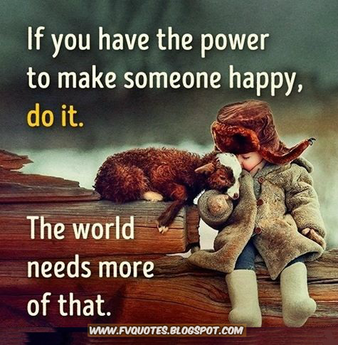 if you have the power to make someone happy do it. The world needs more ...
