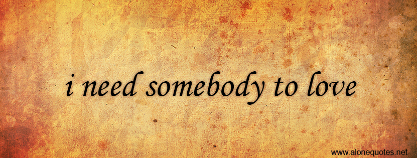 i need somebody to love - facebook cover photo - Alone Quotes