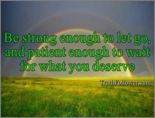 Be strong enough to let go, and patient enough to wait for what you ...