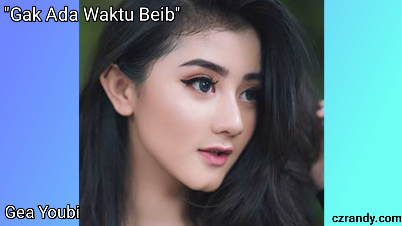 Lirik Lagu Gak Ada Waktu Beib Gea Youbi - CZRANDY