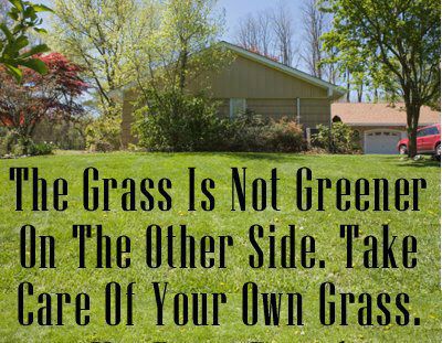 The grass is not greener on the other side. Take care of your own grass ...