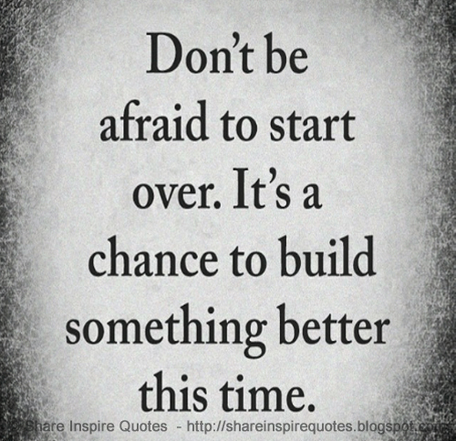 Don't be afraid to start over. It's a chance to build something better ...