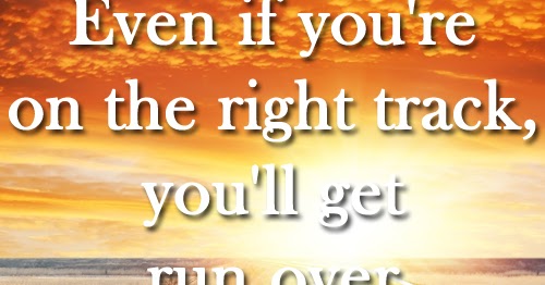 Even if you're on the right track, you'll get run over if you just sit ...