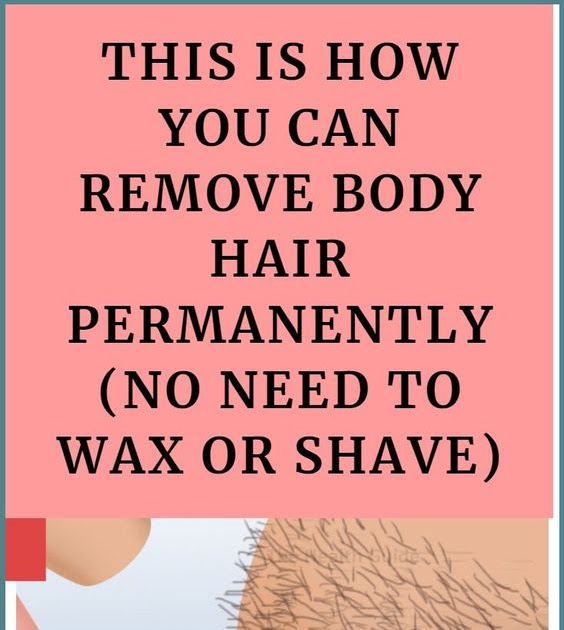This Is How You Can Remove Body Hair Permanently No Need To Wax Or