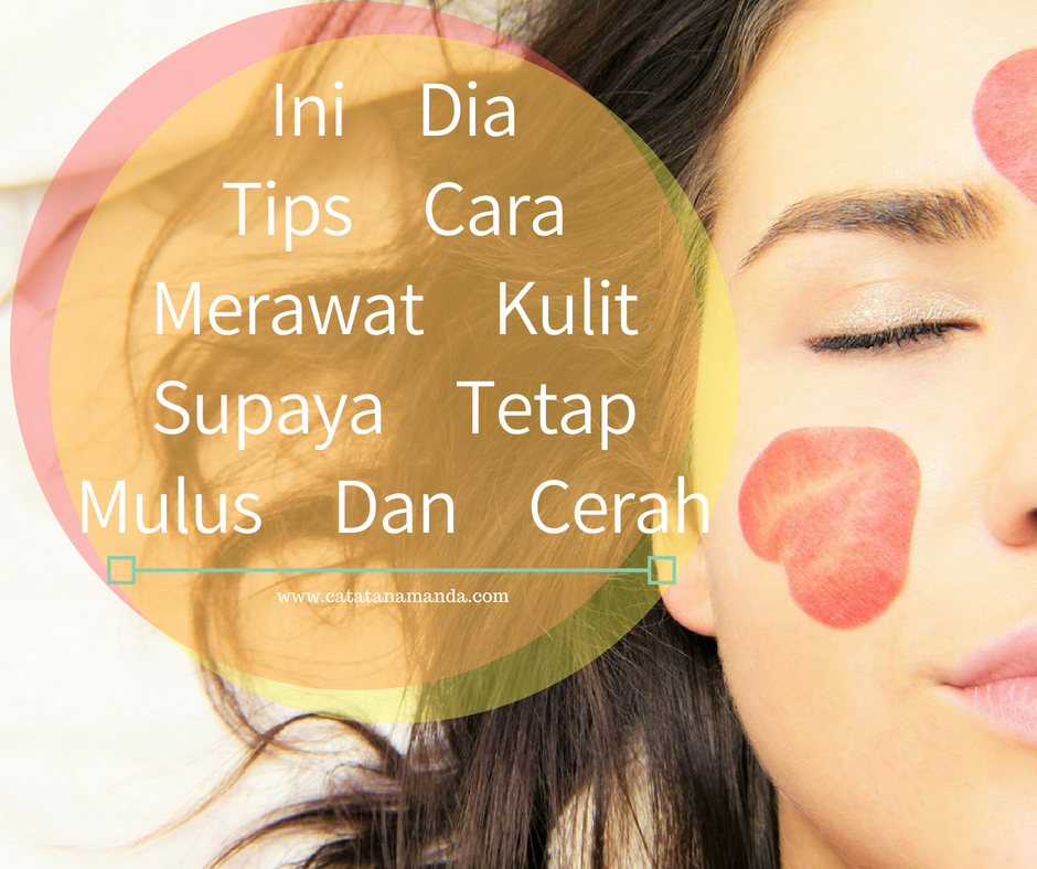 My Life Is My Story: Ini Dia Tips Cara Merawat Kulit Supaya Tetap Mulus ...