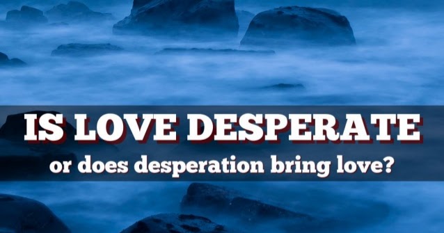 Soulmates Never Part: Is love desperate or does desperation bring love?