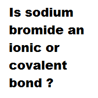 Is sodium bromide an ionic or covalent bond
