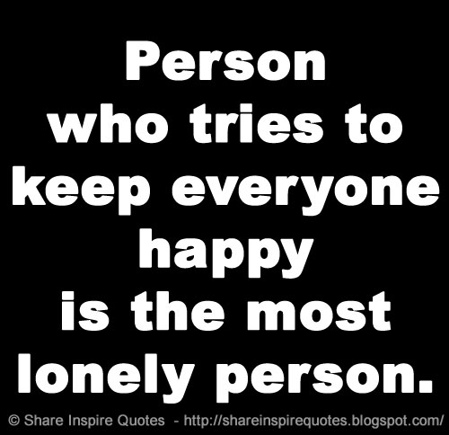 Person who tries to keep everyone happy is the most lonely person ...