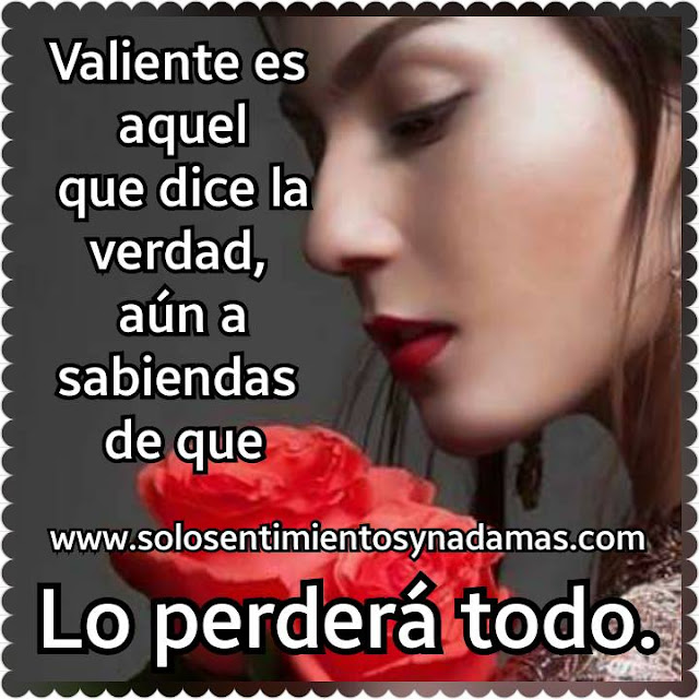 Valiente es aquel que dice la verdad. - Solo sentimientos y nada mas
