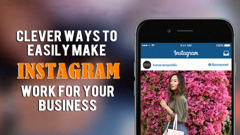 5 CLEVER Ways To Make Instagram Work For Your Business Marketing ...