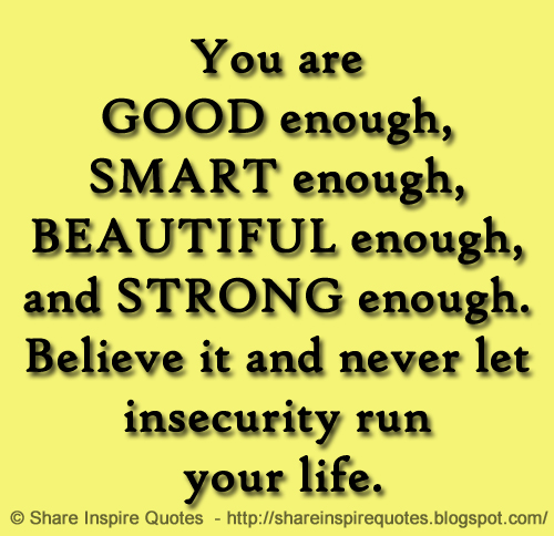 You are GOOD enough, SMART enough, BEAUTIFUL enough, and STRONG enough ...