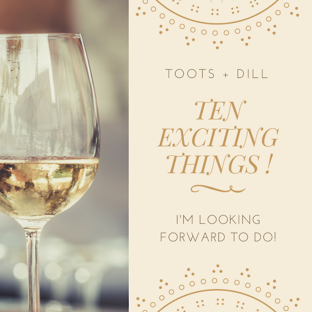 Ten Exciting Things I'm Looking Forward To Do! - Toots & Dill