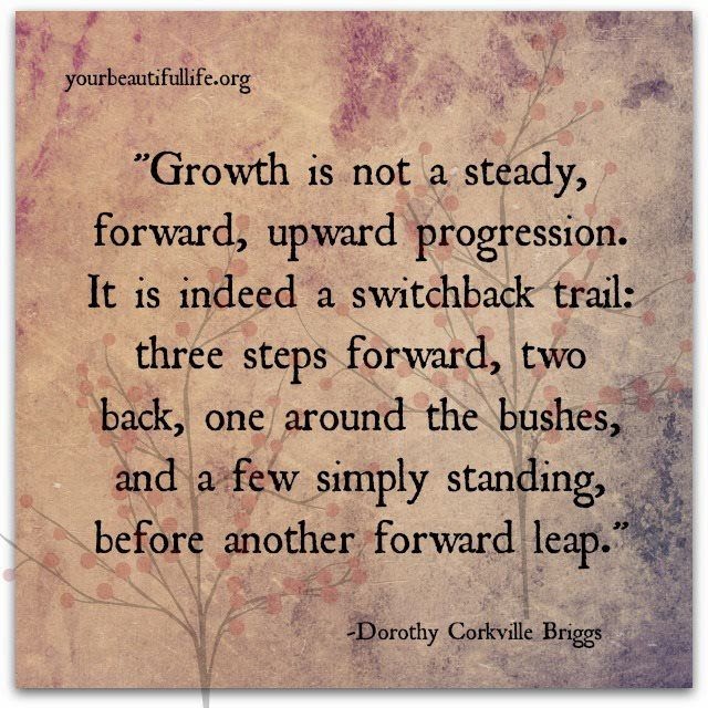 Growth is not a steady, forward, upward progression it is indeed a ...