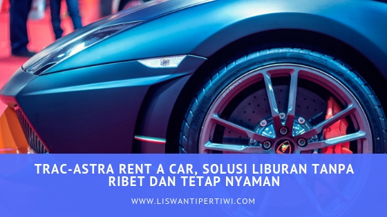 TRAC-Astra Rent a Car, Solusi Liburan Tanpa Ribet dan Tetap Nyaman ...
