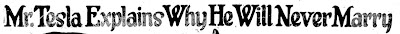 Nikola Tesla - "Mr. Tesla Explains Why He Will Never Marry" - An ...