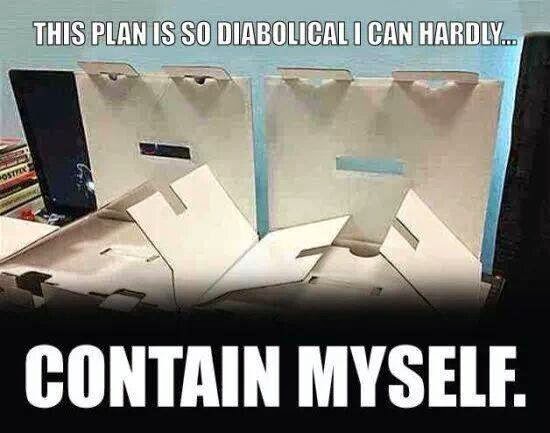 This plan is so diabolical i can hardly contain myself