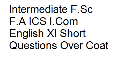 Intermediate F.Sc F.A ICS I.Com English XI Short Questions Over Coat