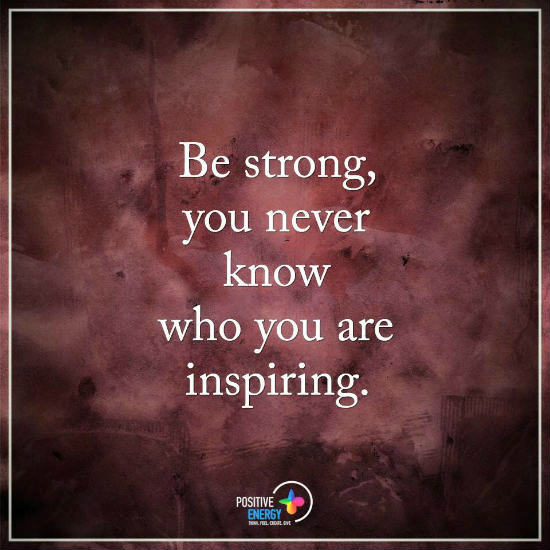 Be strong, You never know who you are inspiring - Be Strong Quotes ...