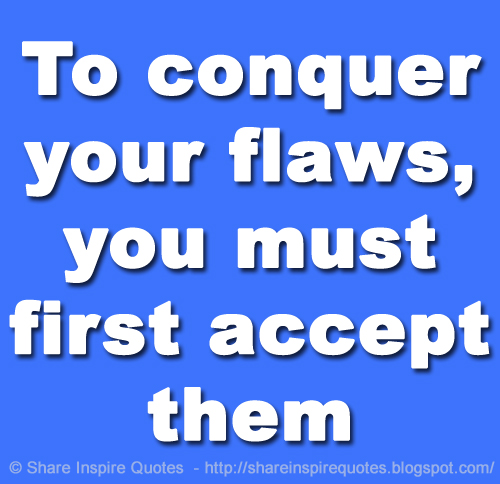 To conquer your flaws, you must first accept them. | Share Inspire Quotes