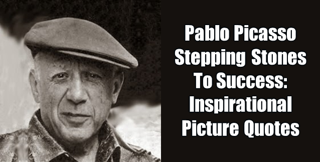 Pablo Picasso Inspirational Quotes: Stepping Stones to an Original Success
