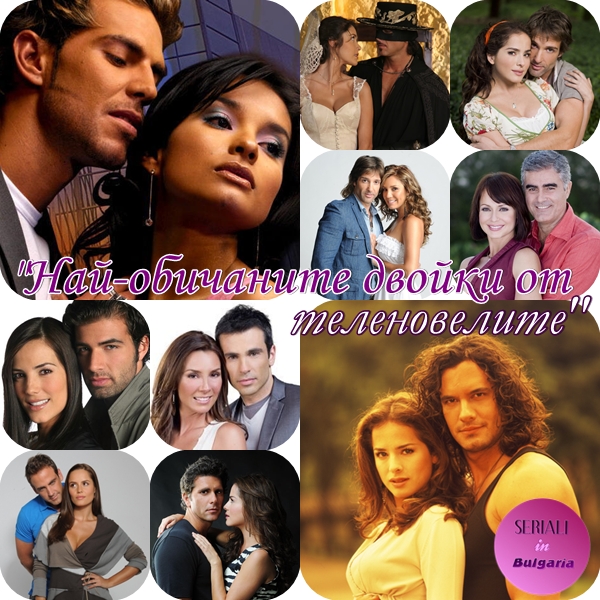 Най-... "Обичаните двойки от теленовелите" - СЕРИАЛИ в България