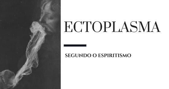 ESPIRITISMO E VIDA ESPIRITUAL: ECTOPLASMA E ESPIRITISMO — O QUE É E ...