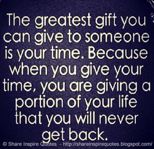The greatest gift you can give to someone is your time. Because when ...
