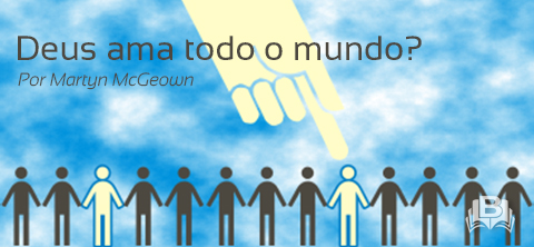 Deus ama todo o mundo? - Bereianos | Apologética e Teologia Reformada