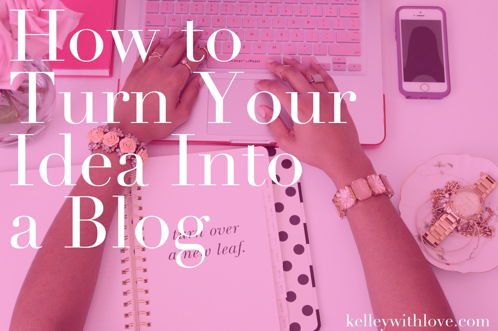 How to Turn Your Idea Into a Blog / Kelley With Love