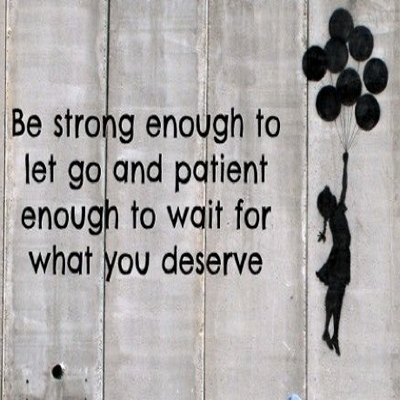 Be Strong enough to let go and Patient enough to wait for what you ...