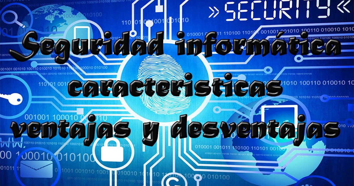 La seguridad informática, características, ventajas y desventajas