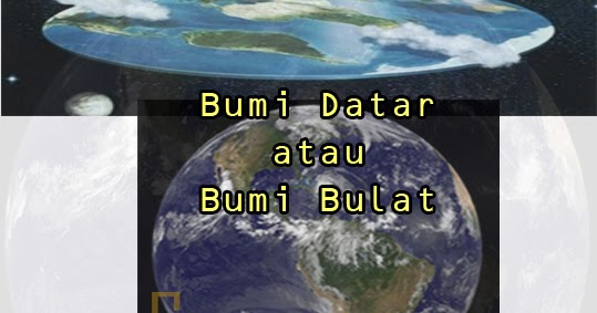 Sebenarnya Bumi Bulat atau Bumi Datar? - Konsep Geografi