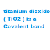 Is titanium dioxide ( TiO2 ) an ionic or covalent bond