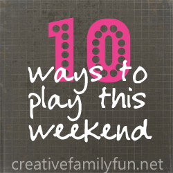 10 Ways to Play This Weekend: Week 16 - Creative Family Fun