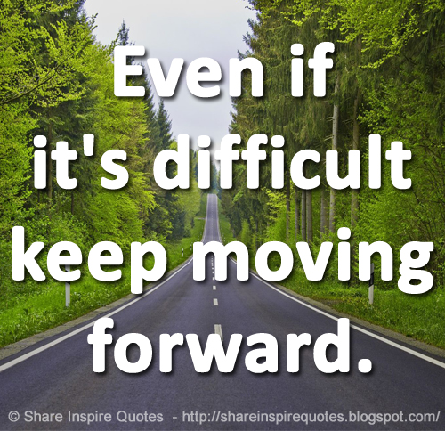 Even if it's difficult keep moving forward. | Share Inspire Quotes