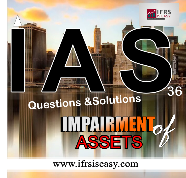 IFRS is easy: 10 (Ten) Case Study Solutions on IAS 36 –Impairment of Assets